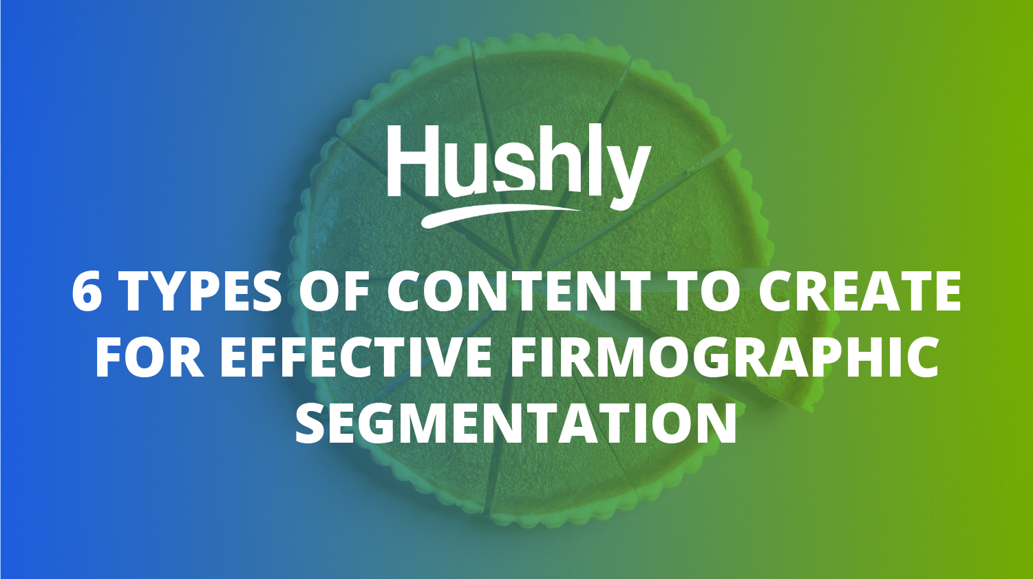 6 Types of Content to Create for Effective Firmographic Segmentation