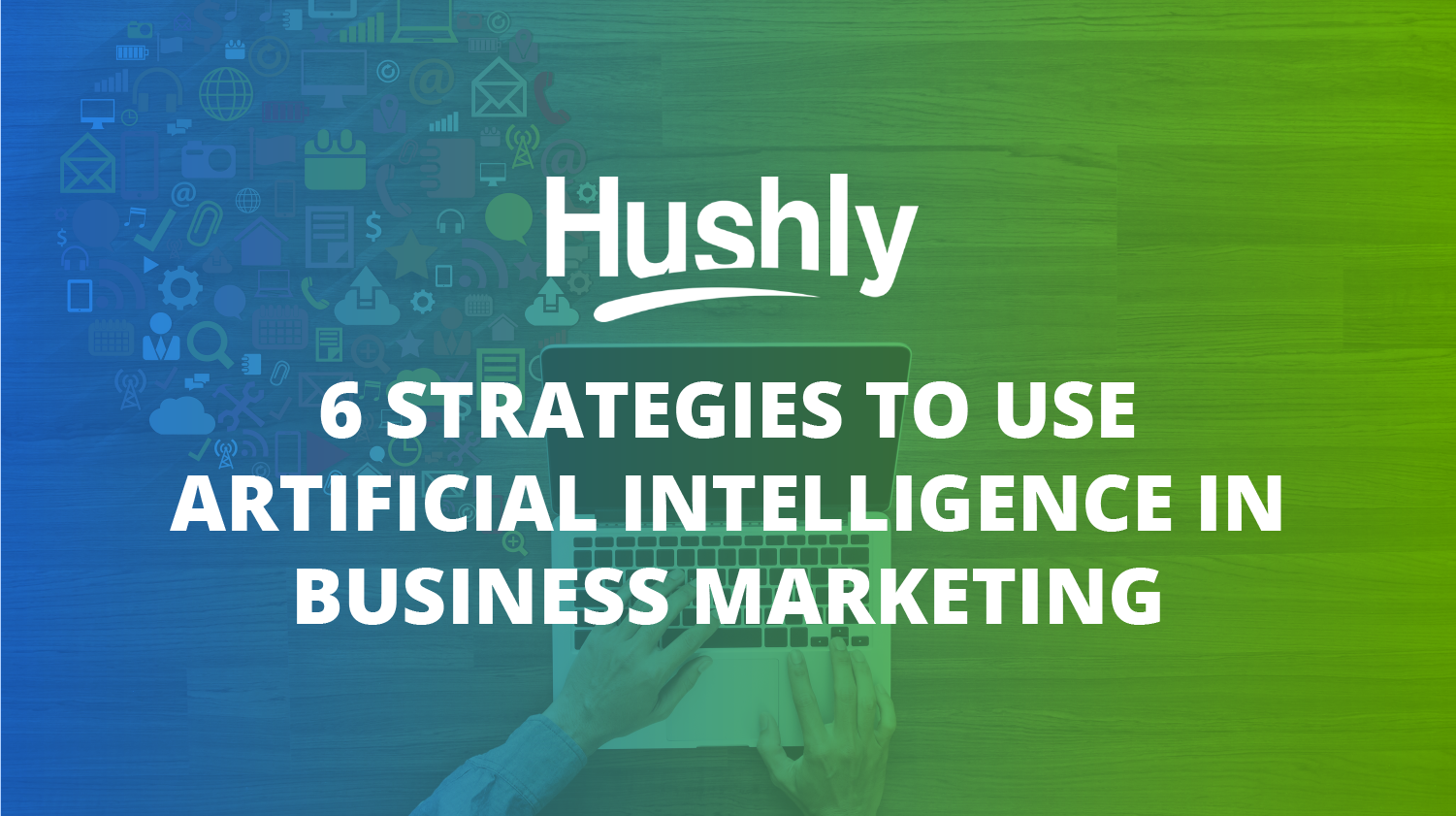 6 Strategies to Use Artificial Intelligence in Business Marketing